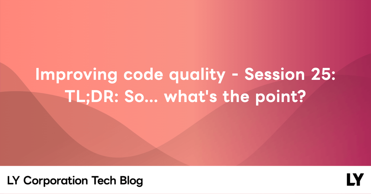 Improving code quality - Session 25: TL;DR: So... what's the point?